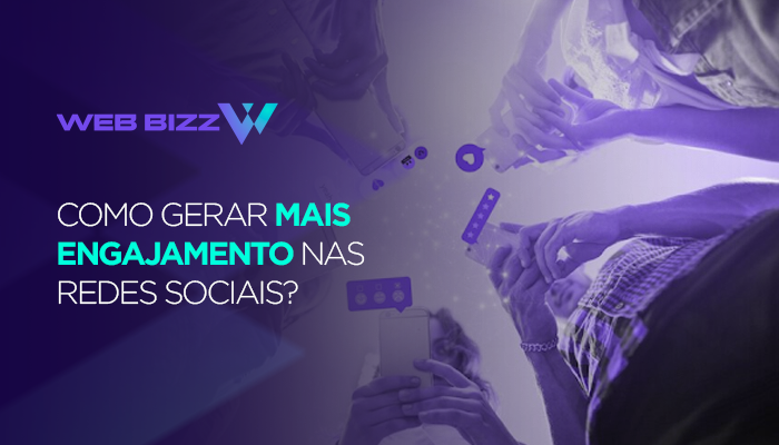 Como gerar mais engajamento nas redes sociais? - Web Bizz